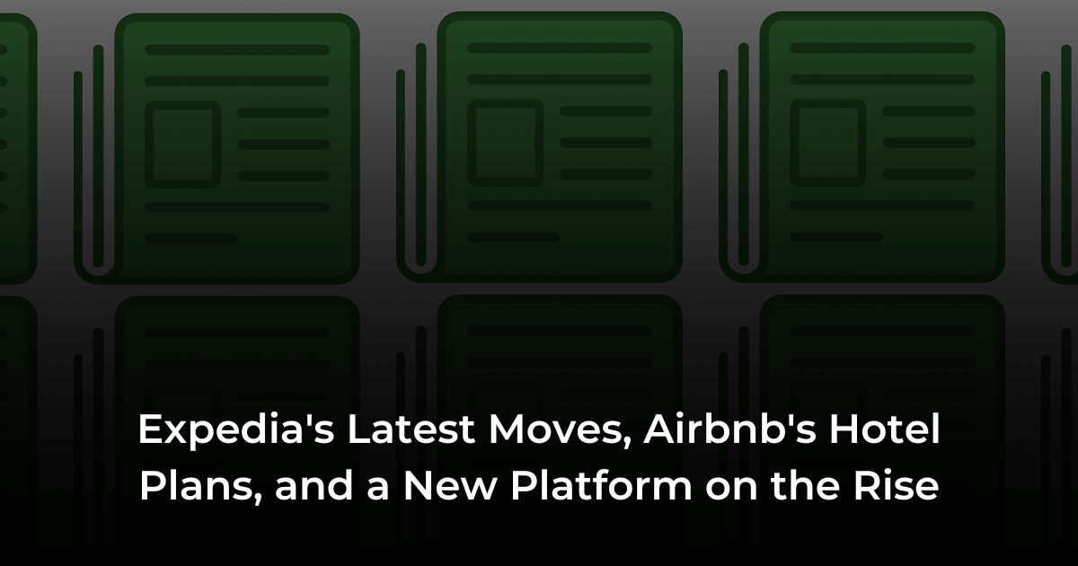 Expedia's Latest Moves, Airbnb's Hotel Plans, and a New Platform on the ...